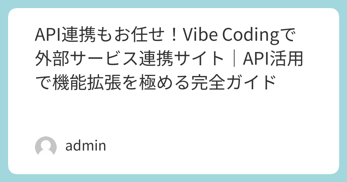 🔗 API連携もお任せ！Vibe Codingで外部サービス連携サイト｜API活用で機能拡張を極める完全ガイド | VibeCoding（バイブコーディング）徹底入門